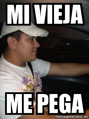 Meme Personalizado - mi vieja me pega - 2882166