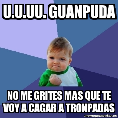 Meme Bebe Exitoso - u.u.uu. guanpuda no me grites mas que te voy a ...
