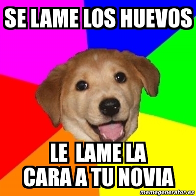 Meme Advice Dog - se lame los huevos le lame la cara a tu novia - 2882470