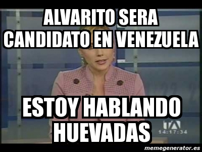 Meme Personalizado - alvarito sera candidato en venezuela estoy ...