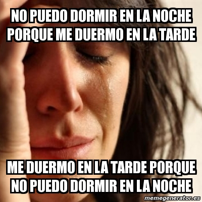 Meme Problems - no puedo dormir en la noche porque me duermo en la ...