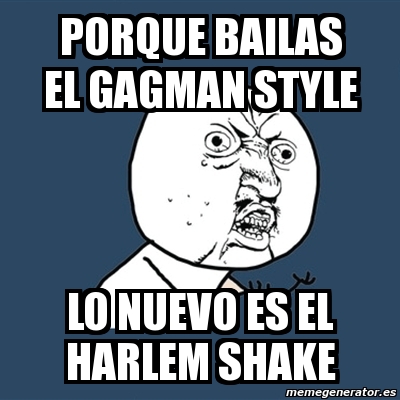 Meme Y U No - porque bailas el gagman style lo nuevo es el harlem shake ...