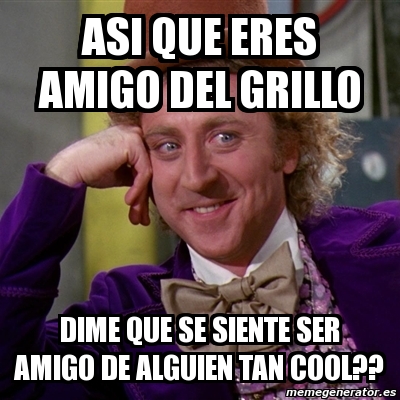 Meme Willy Wonka - asi que eres amigo del grillo dime que se siente ser ...