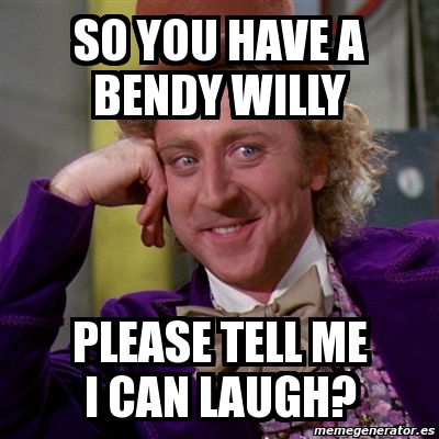 Meme Willy Wonka - So you have a bendy willy please tell me i can laugh ...