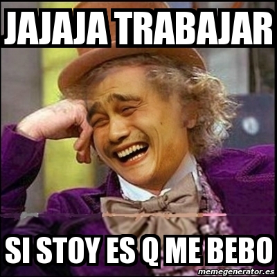 Meme Yao Wonka - jajaja trabajar si stoy es q me bebo - 2886222