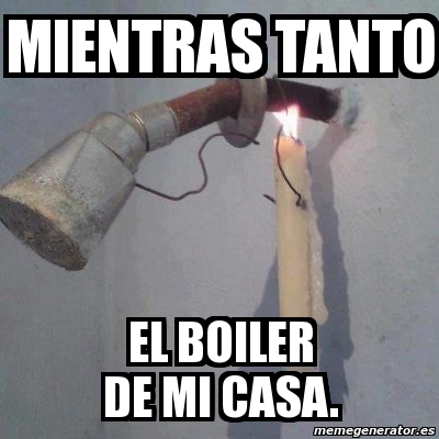 Meme Personalizado - mientras tanto el boiler de mi casa. - 2887085