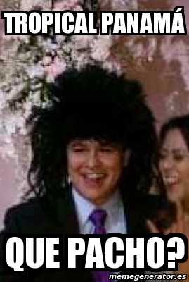 Meme Personalizado - Tropical Panamá Que pacho? - 2887750