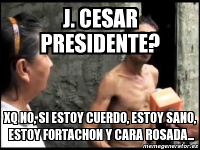 Meme Personalizado - j. cesar presidente? xq no, si estoy cuerdo, estoy ...