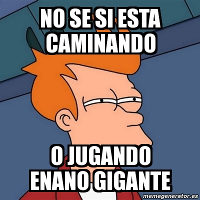 Meme Futurama Fry - no se si esta caminando o jugando enano gigante ...