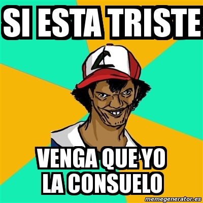 Meme Ash Pedreiro - si esta triste venga que yo la consuelo - 2891230