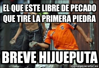 Meme Personalizado - EL QUE ESTE LIBRE DE PECADO QUE TIRE LA PRIMERA ...