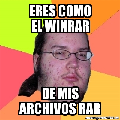 Meme Friki - Eres como el winrar de mis archivos rar - 2891943