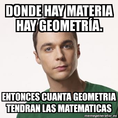Meme Sheldon Cooper - Donde hay materia hay geometrÃ­a. entonces cuanta ...