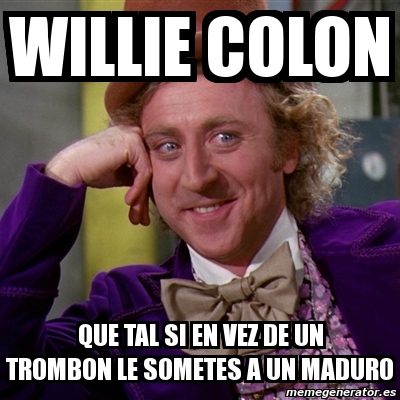 Meme Willy Wonka - willie colon que tal si en vez de un trombon le ...