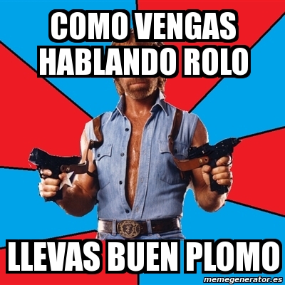 Meme Chuck Norris - como vengas hablando rolo llevas buen plomo - 2895817