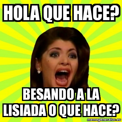 Meme Personalizado - hola que hace? besando a la lisiada o que hace ...