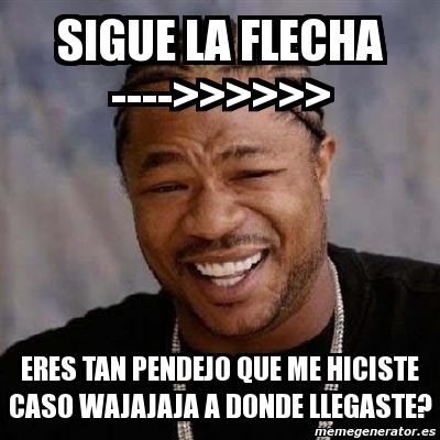 Meme Yo Dawg - Sigue la flecha ---->>>>>> eres tan pendejo que me ...