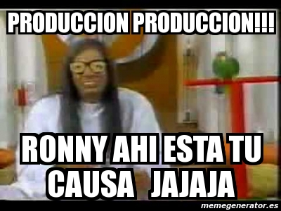 Meme Personalizado - produccion produccion!!! ronny ahi esta tu causa ...