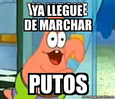 Meme Personalizado - ya llegue de marchar putos - 2898298