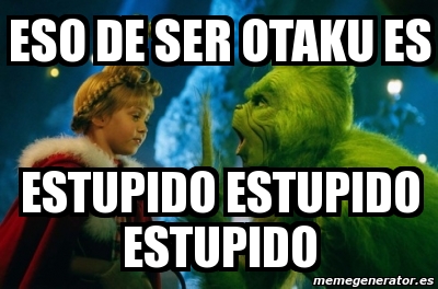 Meme Personalizado - eso de ser otaku es estupido estupido estupido ...