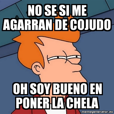 Meme Futurama Fry - no se si me agarran de cojudo oh soy bueno en poner la chela - 2090911