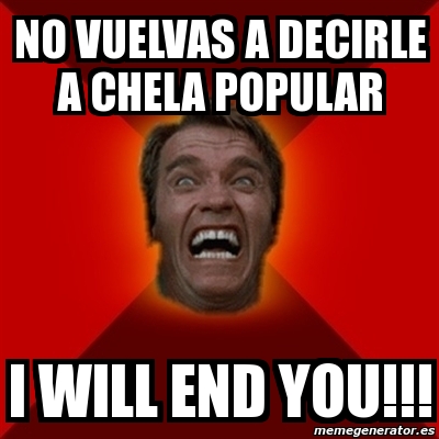 Meme Arnold - nO VUELVAS A DECIRLE A CHELA POPULAR I WILL END YOU ...
