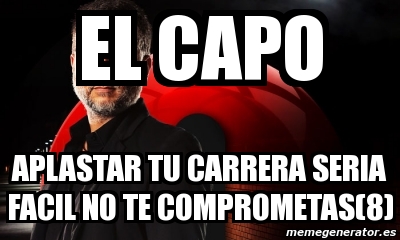 Meme Personalizado - el capo aplastar tu carrera seria facil no te ...