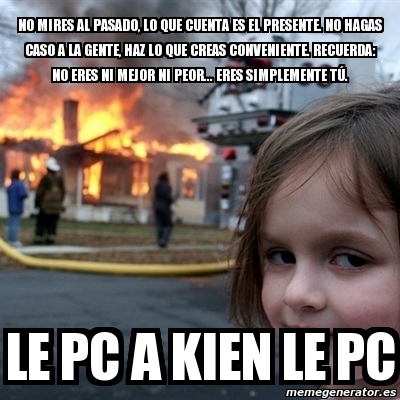 Meme Disaster Girl - No mires al pasado, lo que cuenta es el presente ...