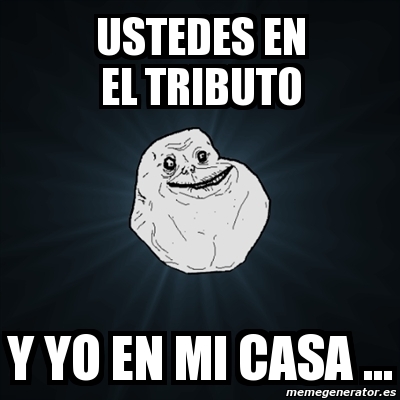 Meme Forever Alone - ustedes en el tributo y yo en mi casa ... - 2092043