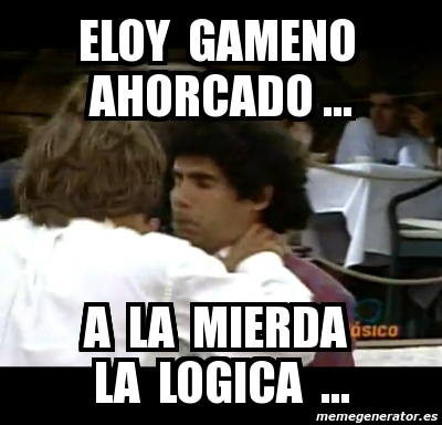 Meme Personalizado - eloy gameno Ahorcado ... a la mierda la logica ...
