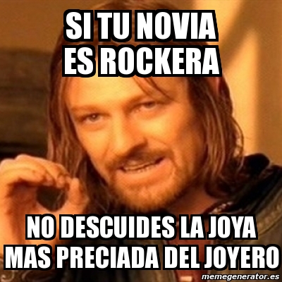 Meme Boromir - SI TU NOVIA ES ROCKERA NO DESCUIDES LA JOYA MAS PRECIADA ...