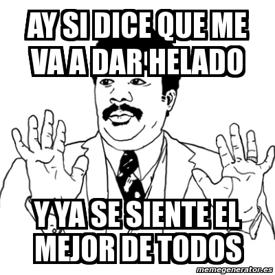 Meme Ay Si - ay si dice que me va a dar helado y ya se siente el mejor ...