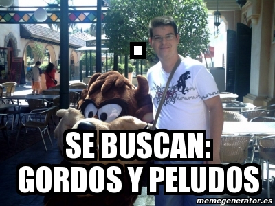 Meme Personalizado - . se buscan: gordos y peludos - 2094809