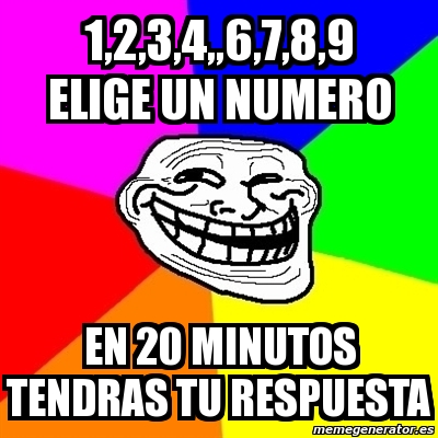 Meme Troll - 1,2,3,4,,6,7,8,9 elige un numero en 20 minutos tendras tu ...