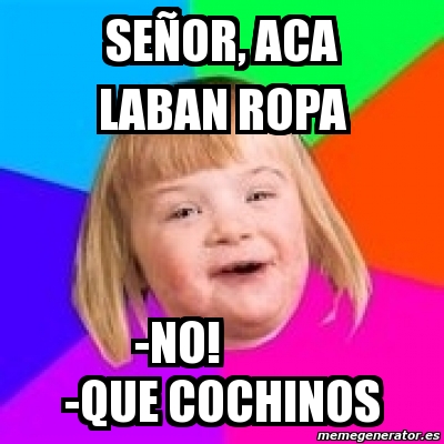 Meme Retard Girl - seÃ±or, aca laban ropa -no! -que cochinos - 2095778