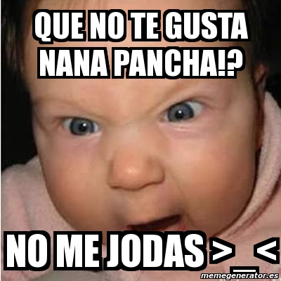 Meme Bebe furioso - Que no te gusta nana pancha!? no me jodas >_