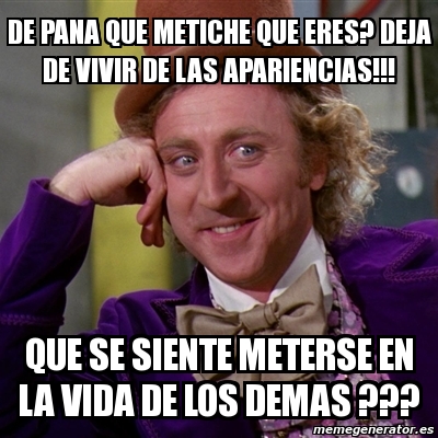 Meme Willy Wonka - de pana que metiche que eres? deja de vivir de las ...