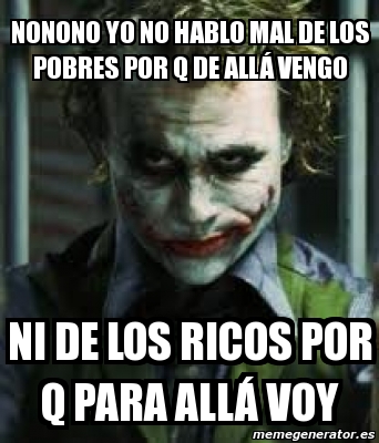 Meme Personalizado - nonono yo no hablo mal de los pobres por q de ALLÃ ...