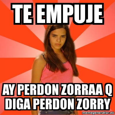 Meme Jealous Girl - te empuje ay perdon zorraa q diga perdon zorry ...
