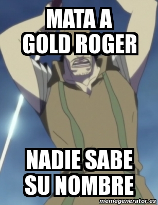 Meme Personalizado - mata a gold roger nadie sabe su nombre - 2906397