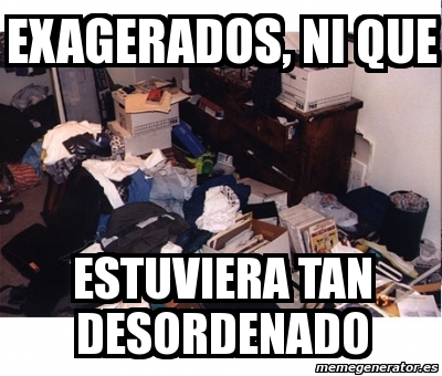 Meme Personalizado - exagerados, ni QUE estuviera tan desordenado - 2907890