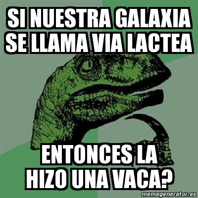 Meme Filosoraptor - Si nuestra galaxia se llama via lactea entonces la ...