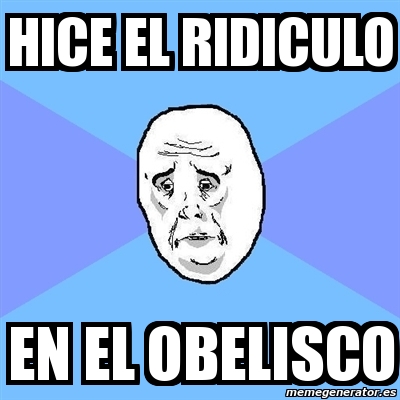 Meme Okay Guy - hice el ridiculo en el obelisco - 2909434