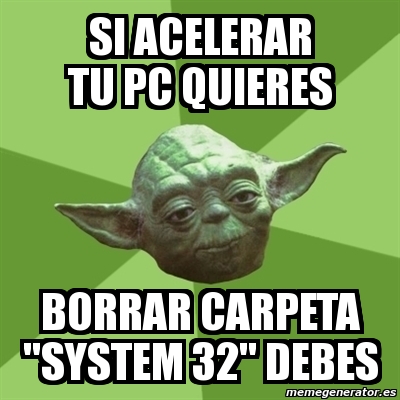 Meme Yoda - SI ACELERAR TU PC QUIERES BORRAR CARPETA "SYSTEM 32" DEBES ...