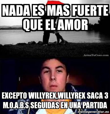 Meme Personalizado - NADA ES MAS FUERTE QUE EL AMOR EXCEPTO WILLYREX ...