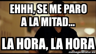 Meme Personalizado - ehhh, se me paro a la mitad... la hora, la hora ...