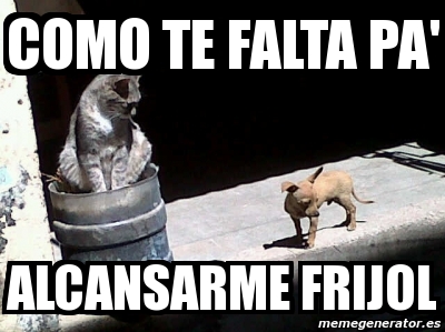 Meme Personalizado - como te falta pa' alcansarme frijol - 2911895