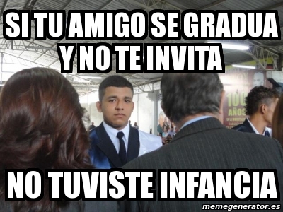 Meme Personalizado - si tu amigo se gradua y no te invita no tuviste ...