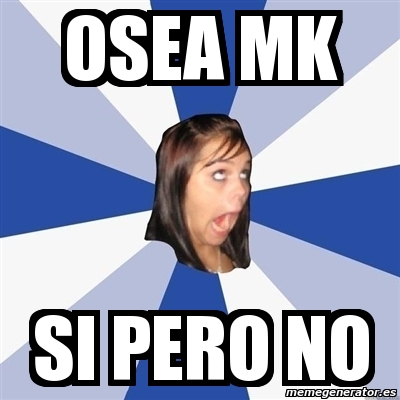 Meme Annoying Facebook Girl - osea Mk si pero no - 2913267