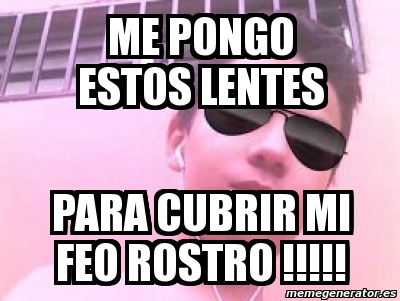 Meme Personalizado - me pongo estos lentes para cubrir mi feo rostro ...